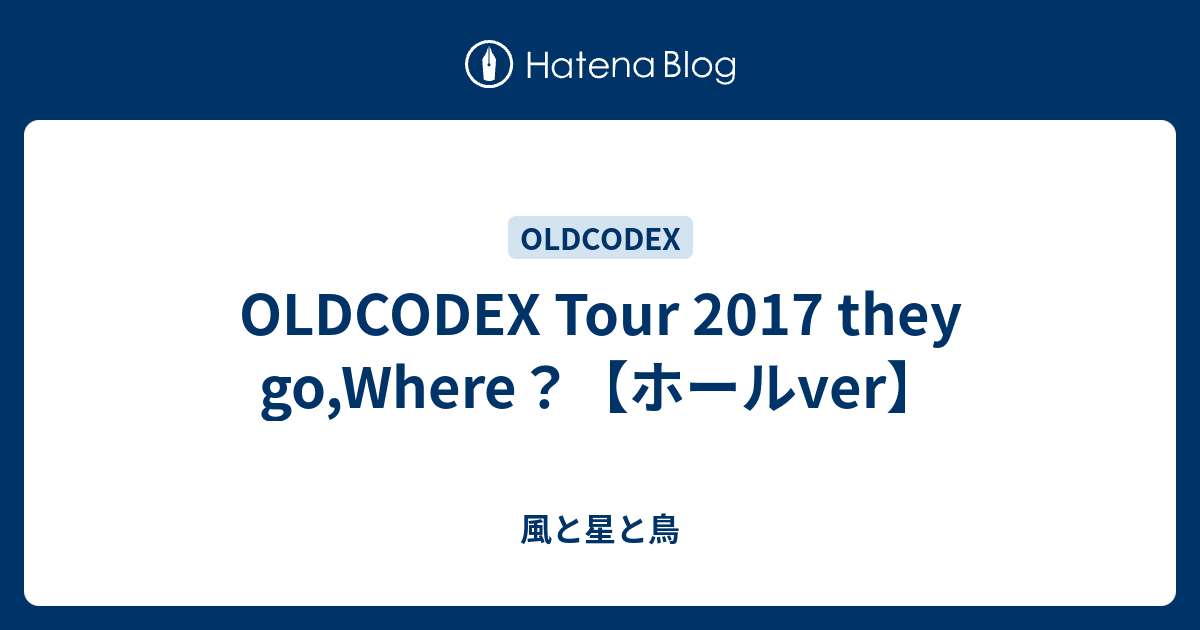 OLDCODEX Tour 2017 they go,Where？【ホールver】 - 風と星と鳥