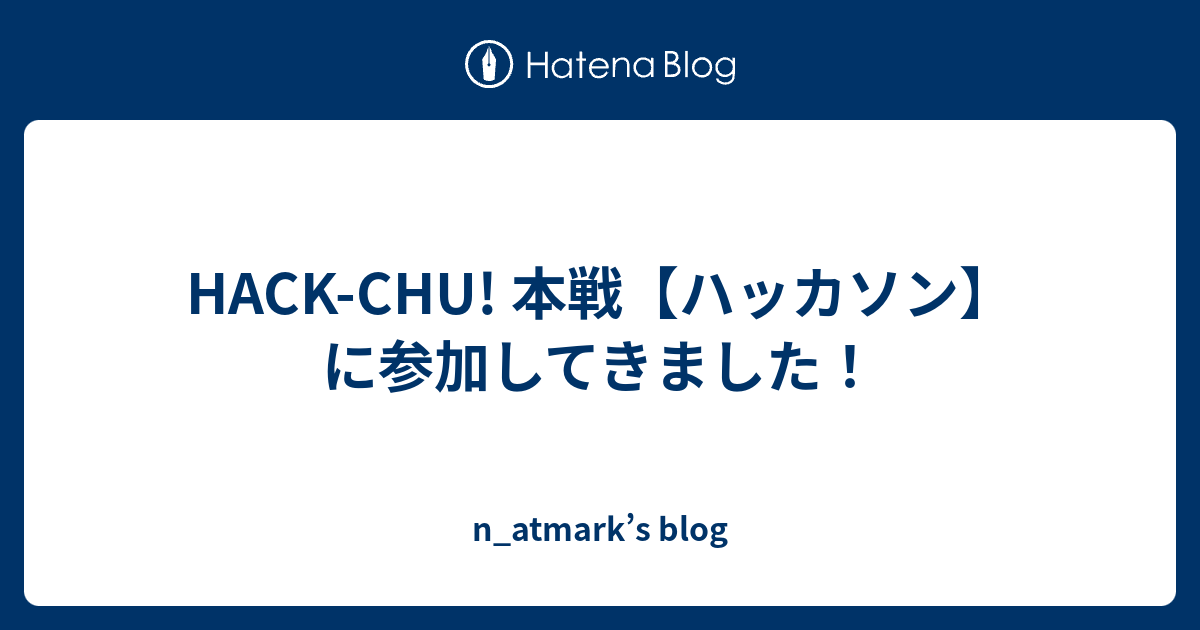 HACK-CHU! 本戦【ハッカソン】に参加してきました！ - n_atmark’s blog