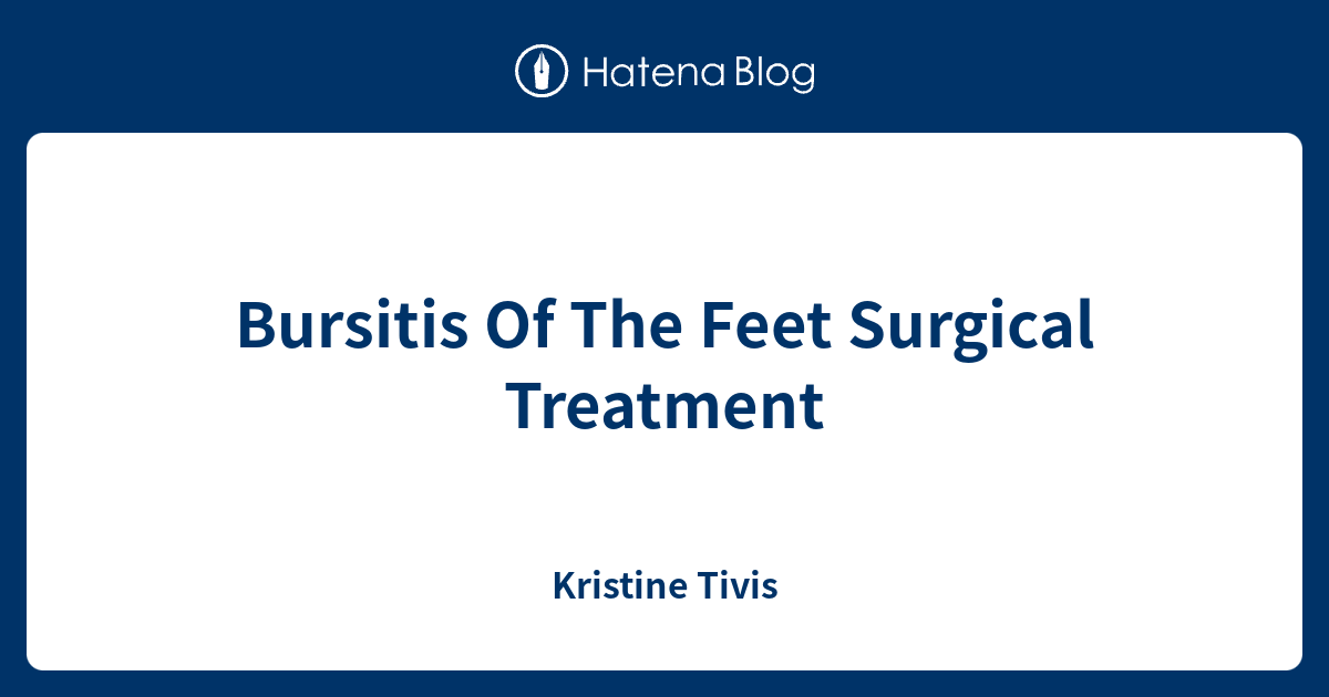 Bursitis Of The Feet Surgical Treatment - Kristine Tivis