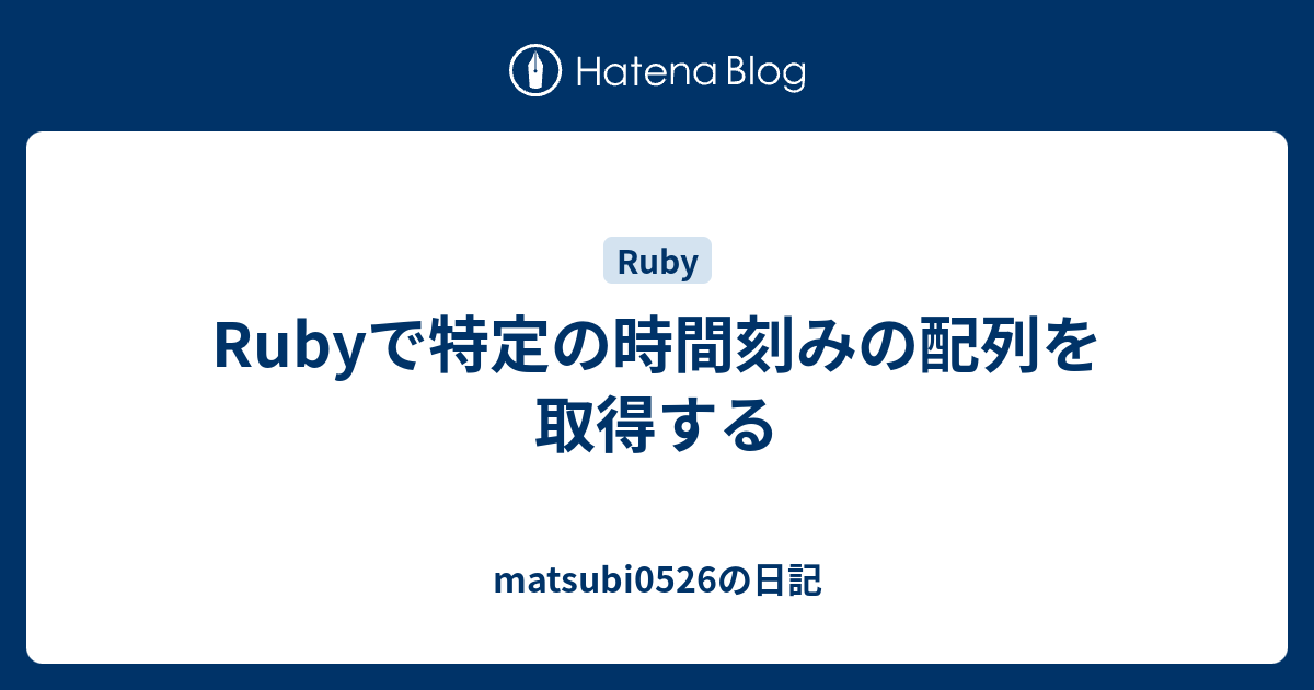 Rubyで特定の時間刻みの配列を取得する - matsubi0526の日記