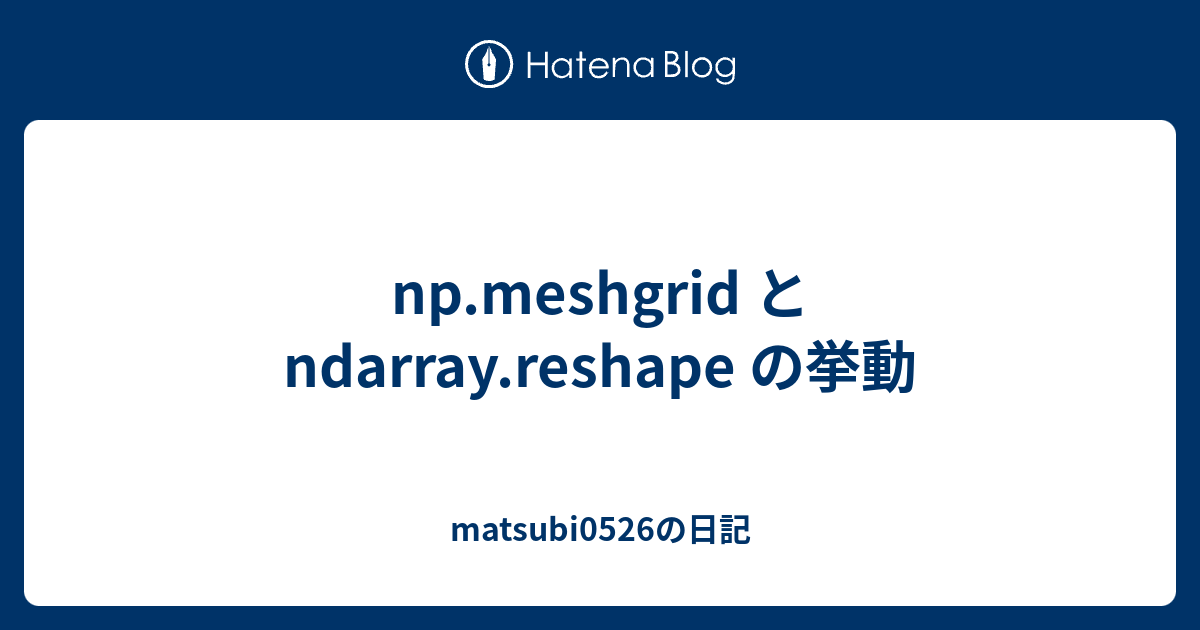 np.meshgrid と ndarray.reshape の挙動 - matsubi0526の日記