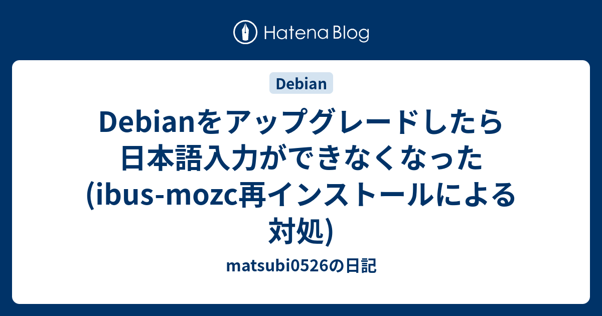 Debianをアップグレードしたら日本語入力ができなくなった(ibus-mozc再インストールによる対処) - matsubi0526の日記