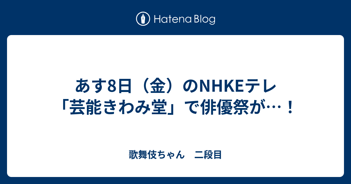 あす8日（金）のNHKEテレ「芸能きわみ堂」で俳優祭が…！ - 歌舞伎ちゃん 二段目