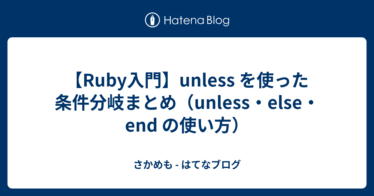 【Ruby入門】unless を使った条件分岐まとめ（unless・else・end の使い方） - さかめも - はてなブログ