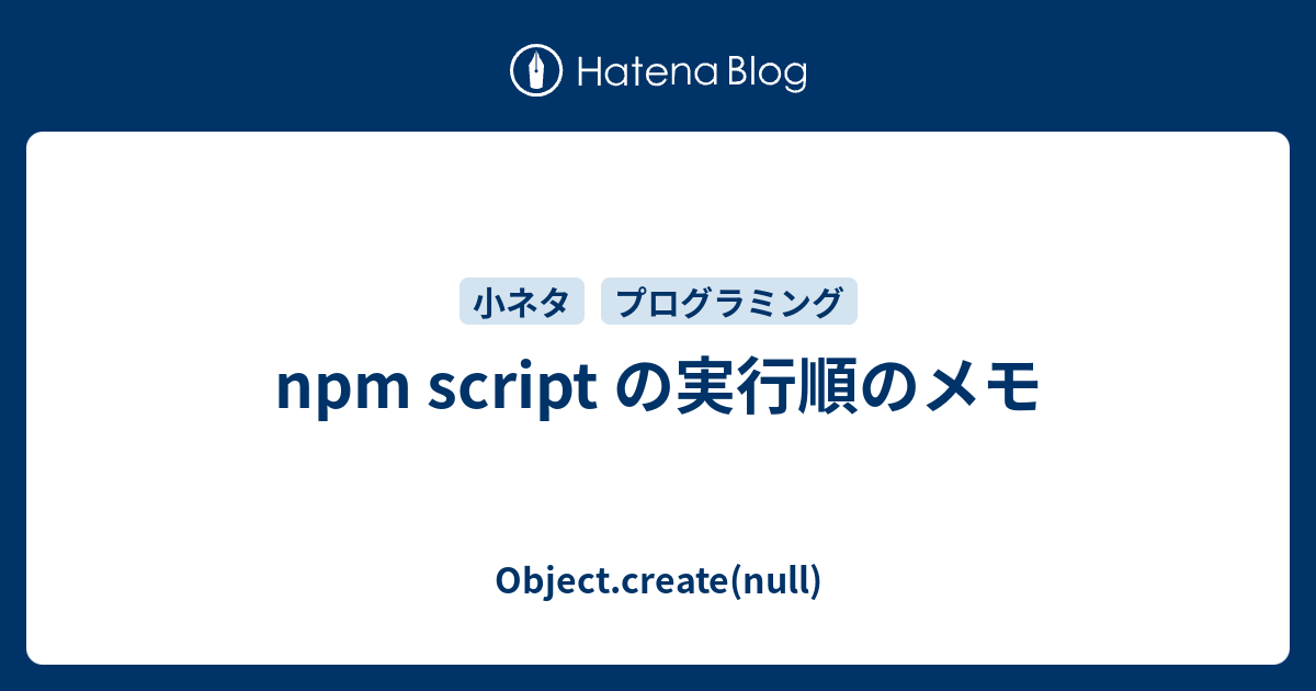 npm script の実行順のメモ - Object.create(null)