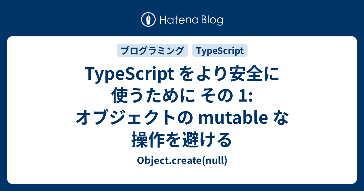 TypeScript をより安全に使うために その 1: オブジェクトの mutable な操作を避ける - Object.create(null)