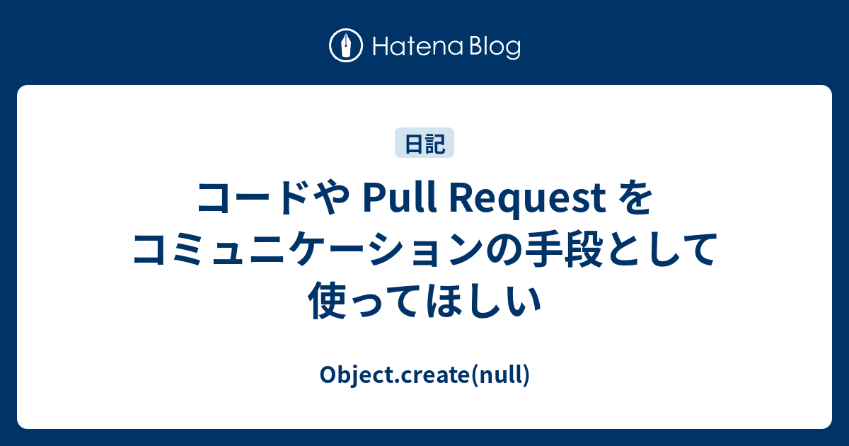 コードや Pull Request をコミュニケーションの手段として使ってほしい - Object.create(null)