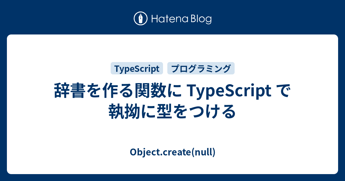 辞書を作る関数に TypeScript で執拗に型をつける - Object.create(null)