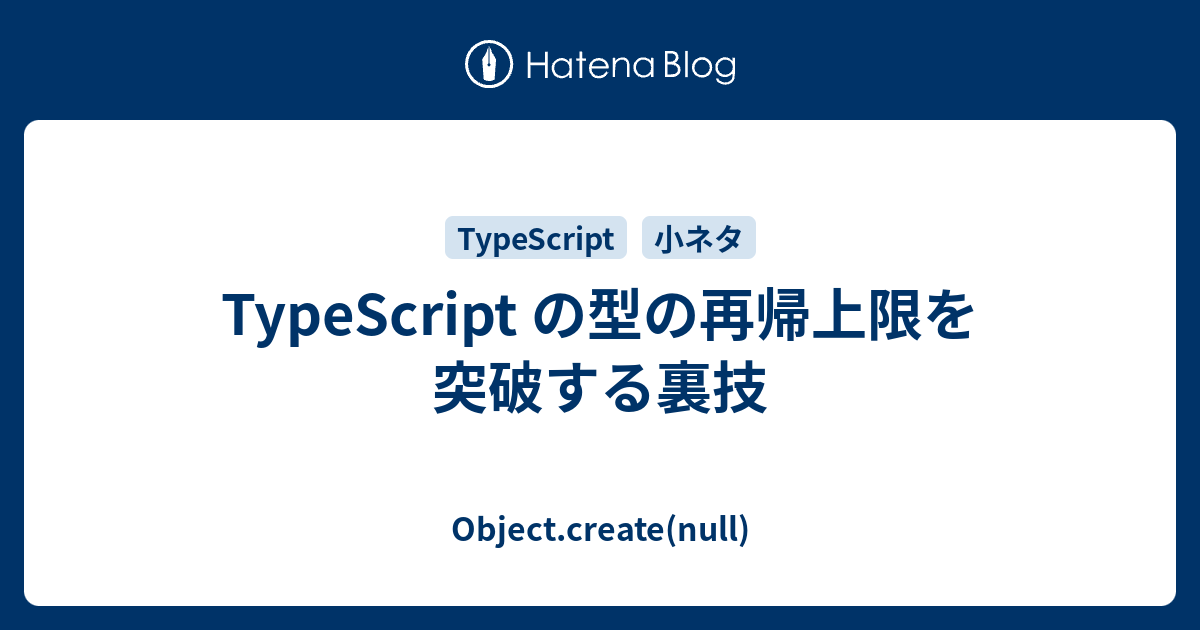 TypeScript の型の再帰上限を突破する裏技 - Object.create(null)