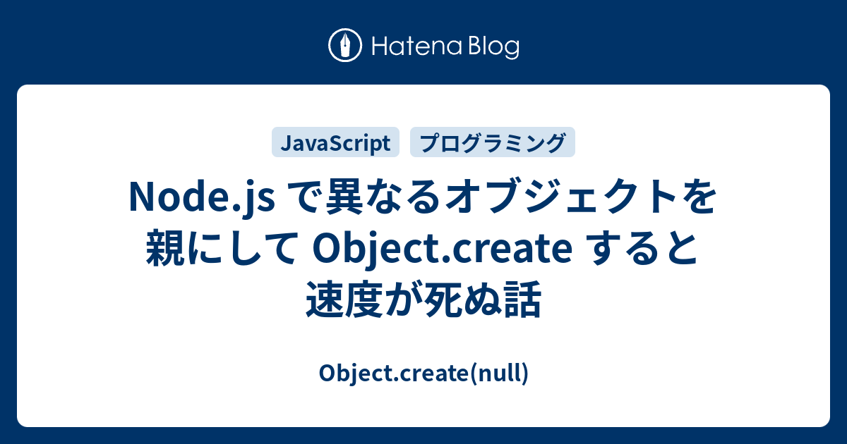 Node.js で異なるオブジェクトを親にして Object.create すると速度が死ぬ話 - Object.create(null)