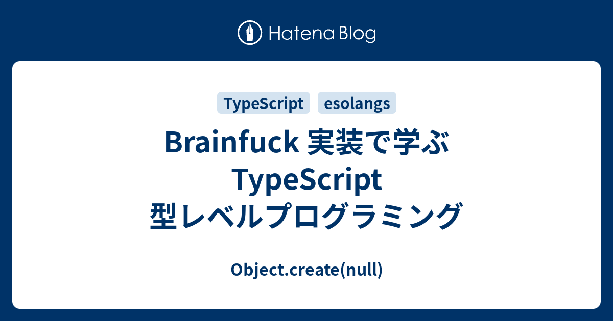 Brainfuck 実装で学ぶ TypeScript 型レベルプログラミング - Object.create(null)