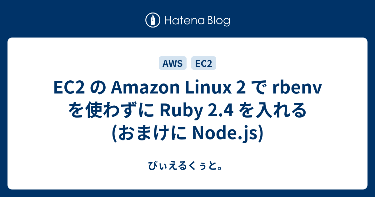 EC2 の Amazon Linux 2 で rbenv を使わずに Ruby 2.4 を入れる (おまけに Node.js) - びぃえるくぅと。