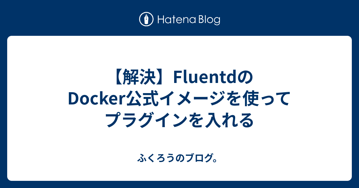 【解決】FluentdのDocker公式イメージを使ってプラグインを入れる - ふくろうのブログ。