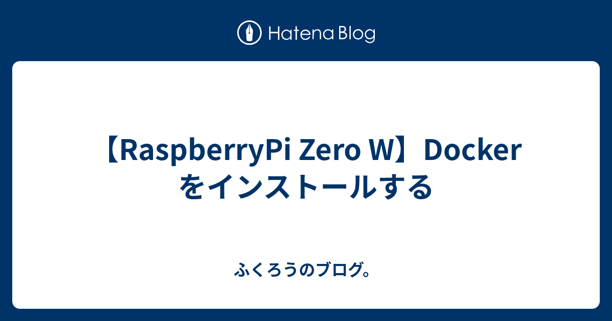 【RaspberryPi Zero W】Docker をインストールする - ふくろうのブログ。