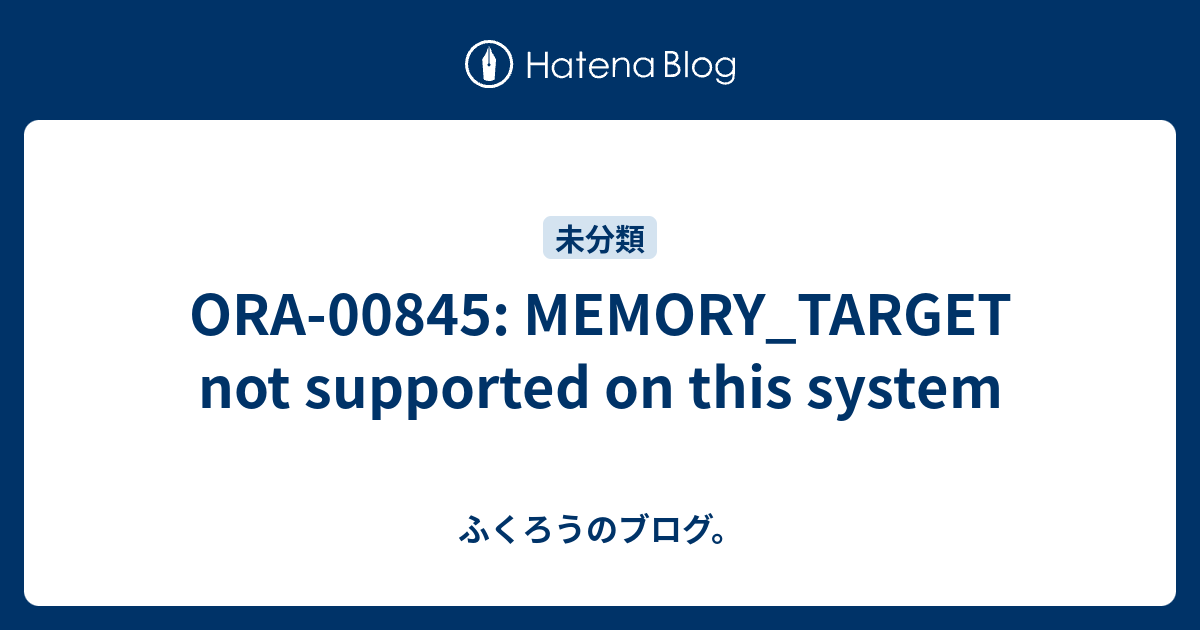 ORA-00845: MEMORY_TARGET not supported on this system - ふくろうのブログ。