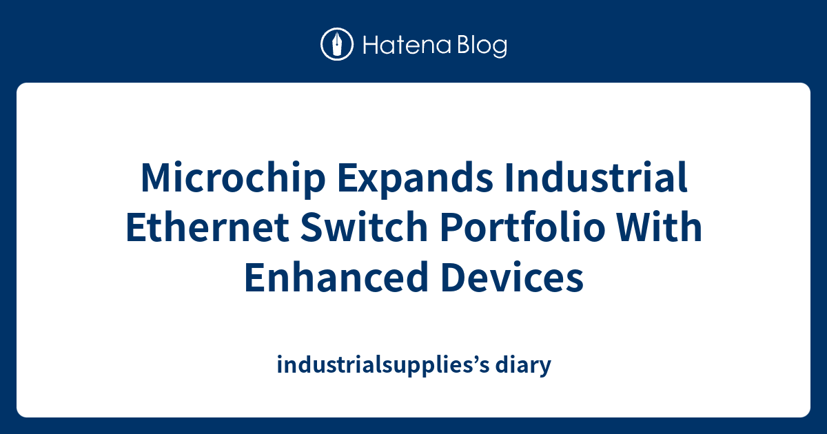 Microchip Expands Industrial Ethernet Switch Portfolio With Enhanced Devices ...
