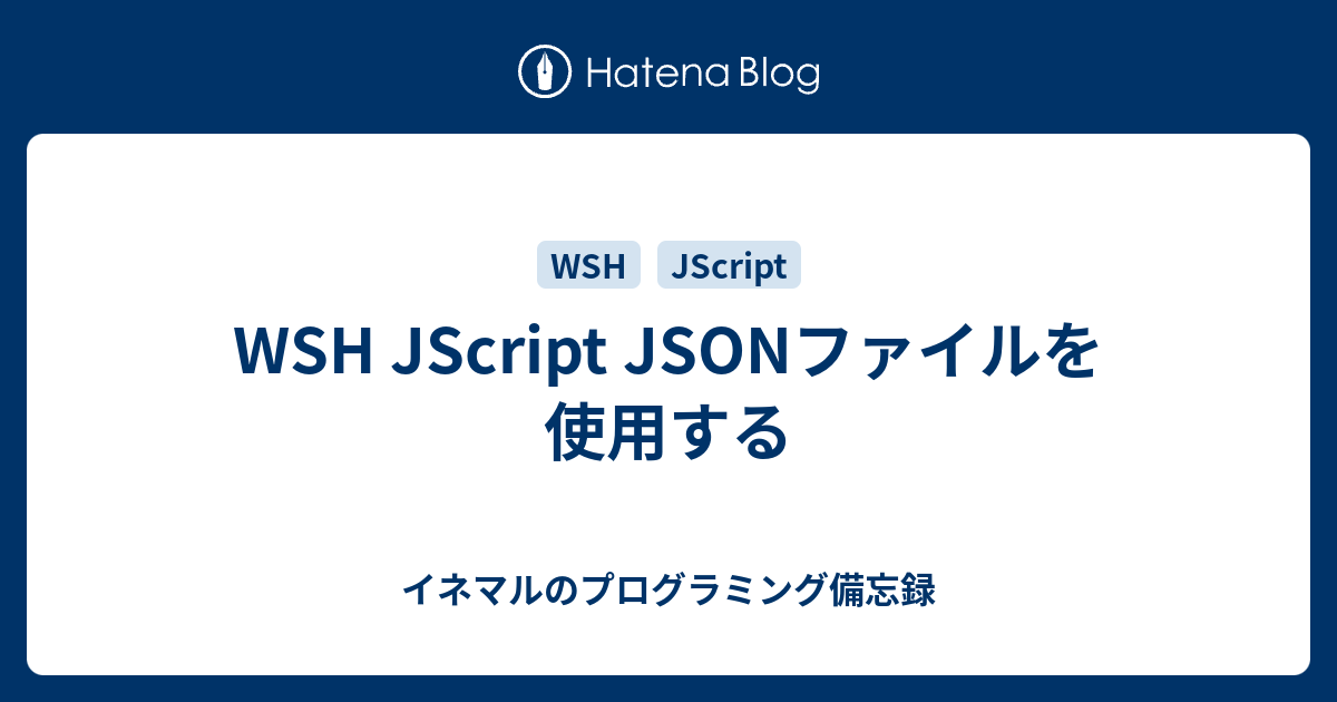 WSH JScript JSONファイルを使用する - イネマルのプログラミング備忘録