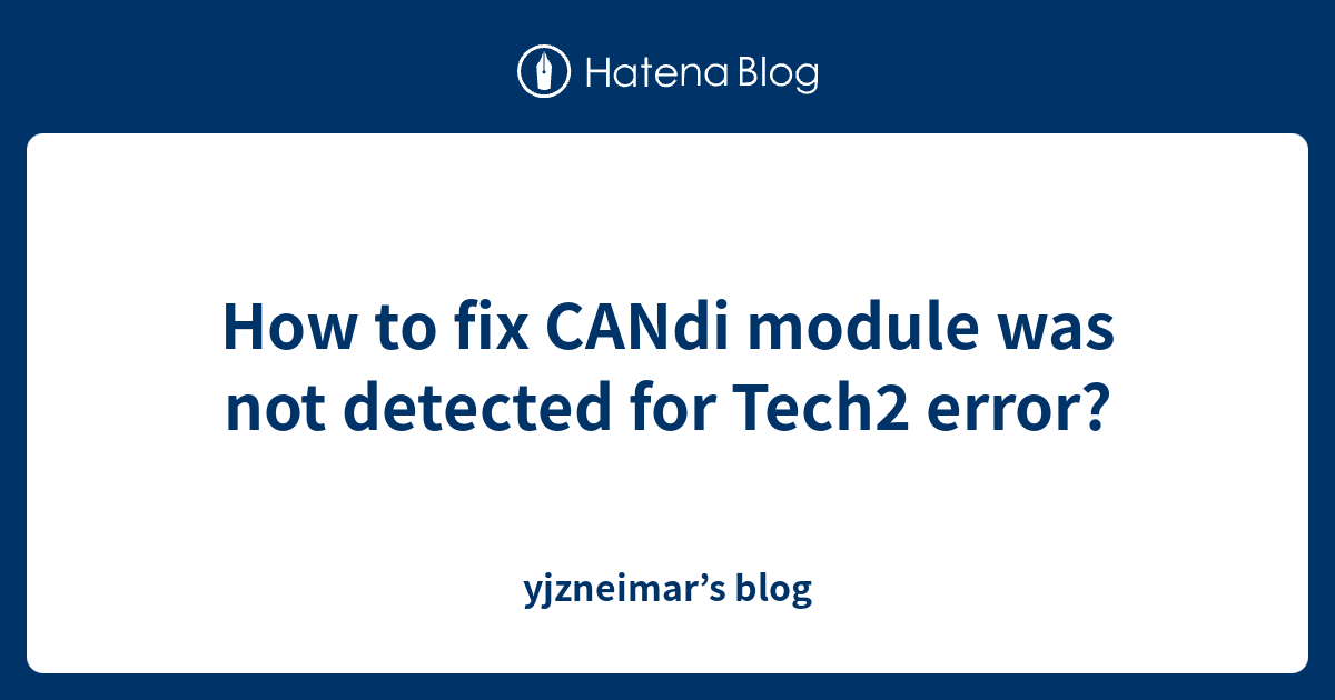 How to fix CANdi module was not detected for Tech2 error? - yjzneimar’s ...
