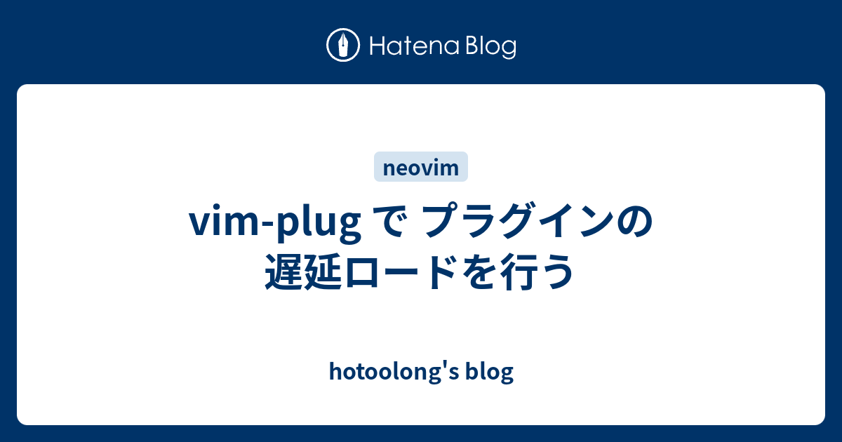 vim-plug で プラグインの遅延ロードを行う - hotoolong's blog