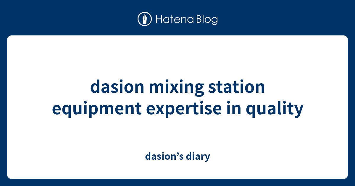 dasion mixing station equipment expertise in quality - dasion’s diary