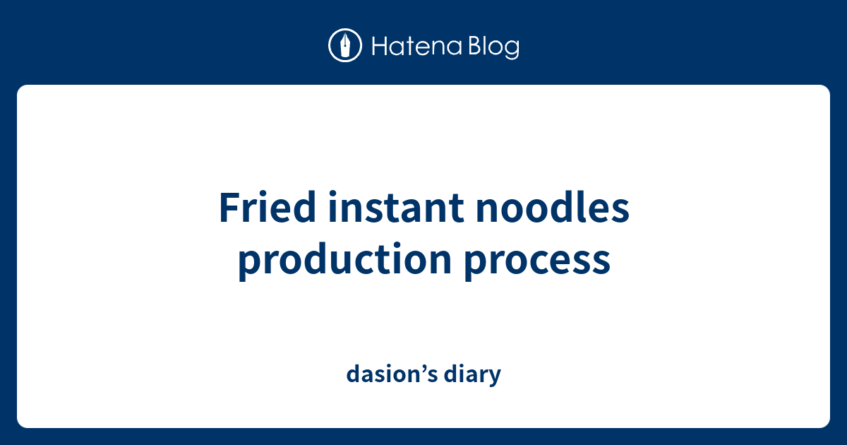 Fried instant noodles production process - dasion’s diary