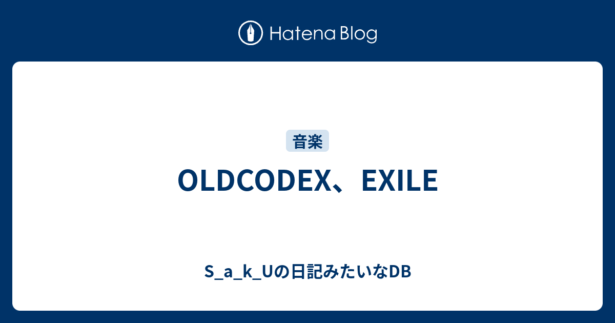 OLDCODEX、EXILE - S_a_k_Uの日記みたいなDB