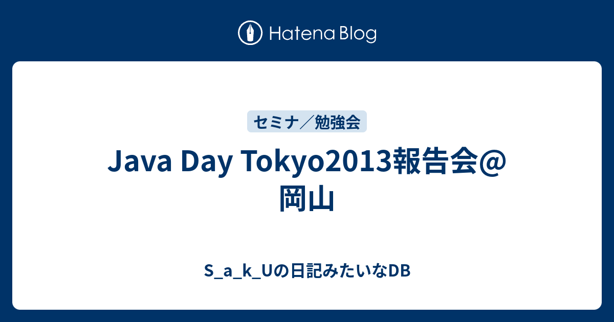 Java Day Tokyo2013報告会@岡山 - S_a_k_Uの日記みたいなDB