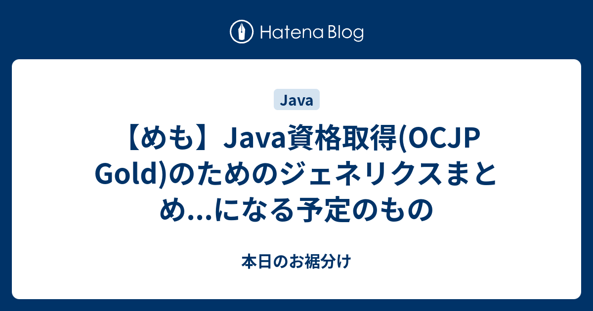 【めも】Java資格取得(OCJP Gold)のためのジェネリクスまとめ...になる予定のもの - 本日のお裾分け