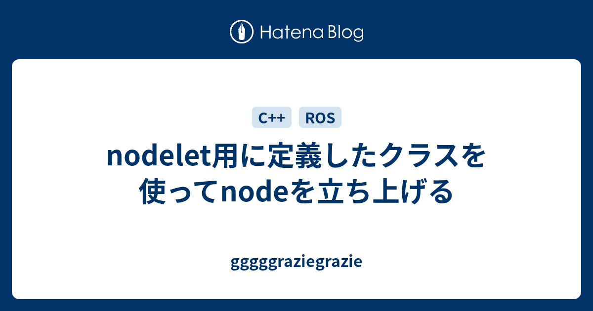 nodelet用に定義したクラスを使ってnodeを立ち上げる - gggggraziegrazie
