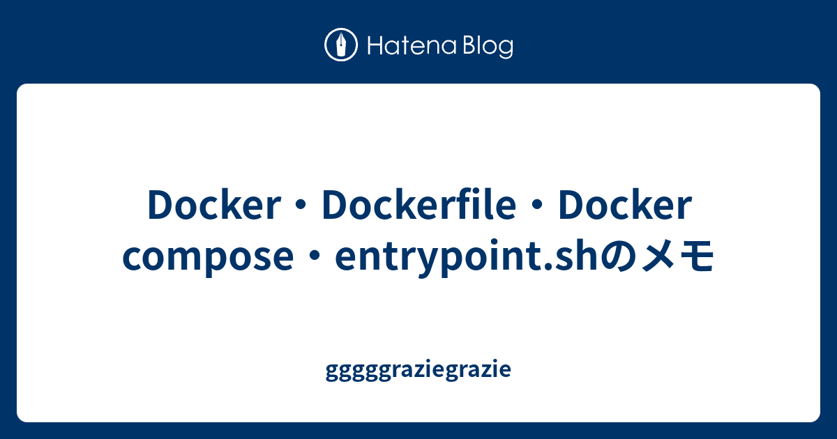 Docker・Dockerfile・Docker compose・entrypoint.shのメモ - gggggraziegrazie