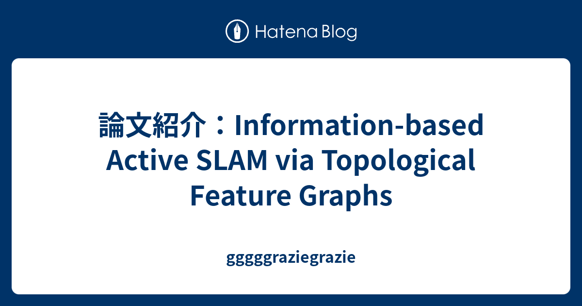 論文紹介：Information-based Active SLAM via Topological Feature Graphs ...
