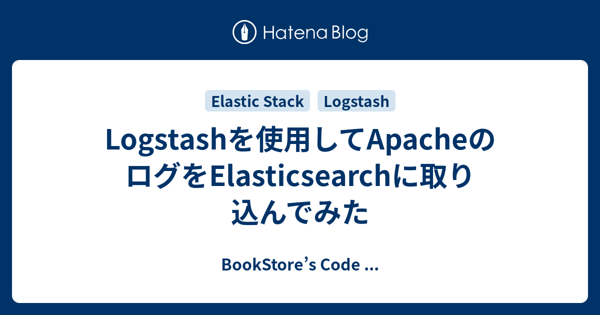 Logstashを使用してApacheのログをElasticsearchに取り込んでみた - BookStore’s Code ...