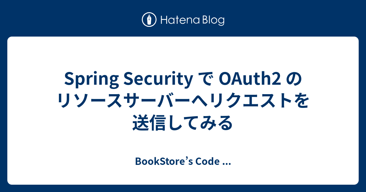 Spring Security で OAuth2 のリソースサーバーへリクエストを送信してみる - BookStore’s Code ...
