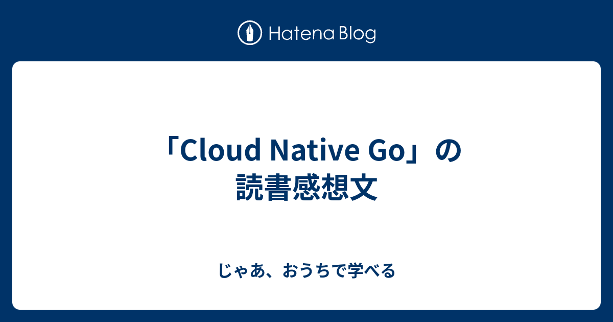 「Cloud Native Go」の読書感想文 - じゃあ、おうちで学べる