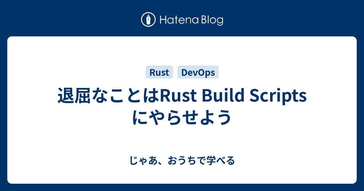 退屈なことはRust Build Scripts にやらせよう - じゃあ、おうちで学べる