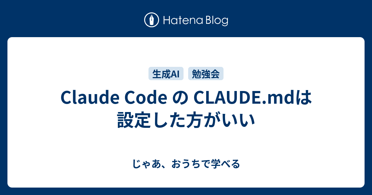 Claude Code の CLAUDE.mdは設定した方がいい - じゃあ、おうちで学べる