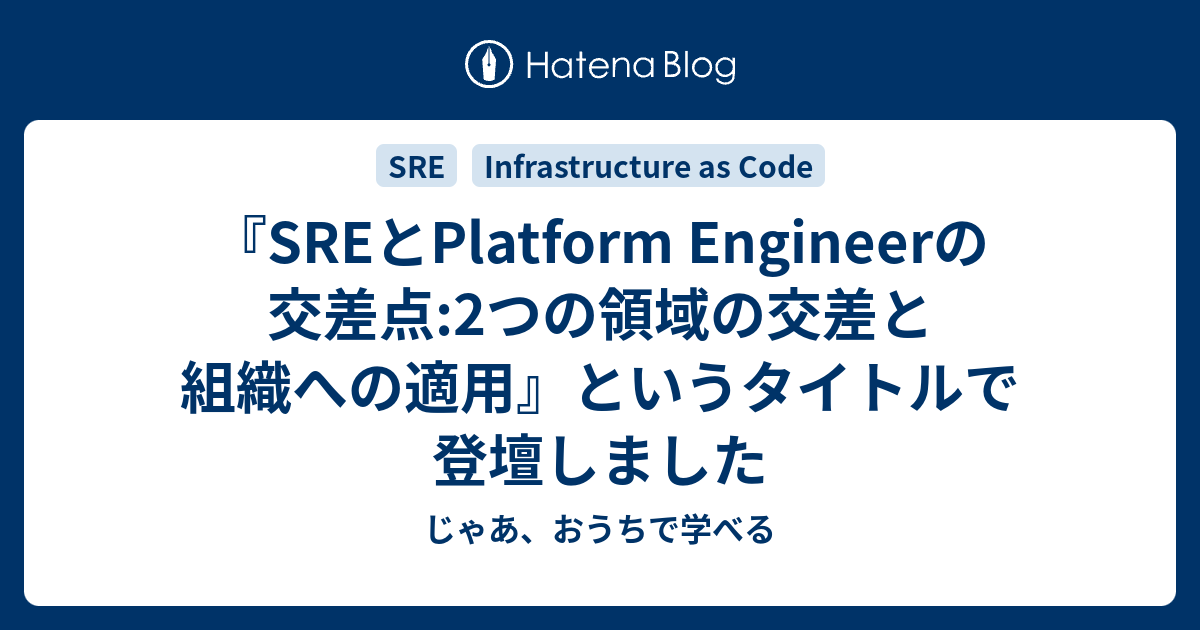 『SREとPlatform Engineerの交差点:2つの領域の交差と組織への適用』というタイトルで登壇しました - じゃあ、おうちで学べる