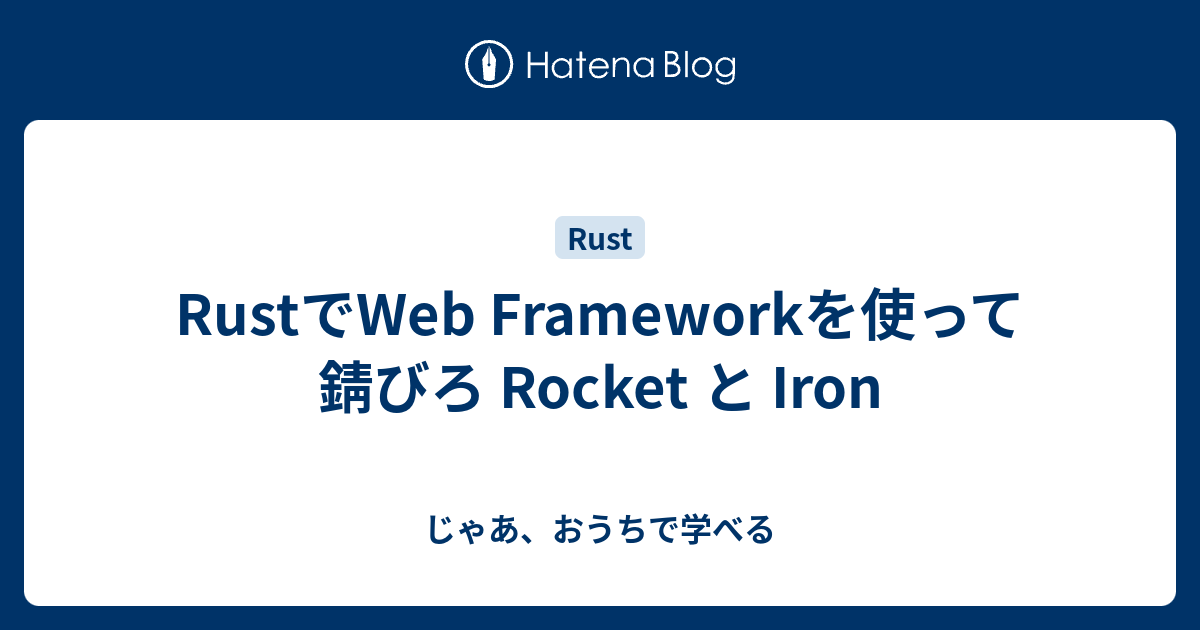 RustでWeb Frameworkを使って錆びろ Rocket と Iron - じゃあ、おうちで学べる