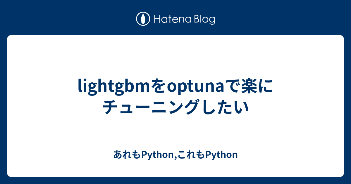lightgbmをoptunaで楽にチューニングしたい - あれもPython,これもPython
