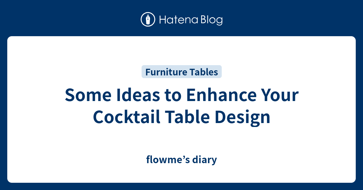 Some Ideas to Enhance Your Cocktail Table Design - flowme’s diary