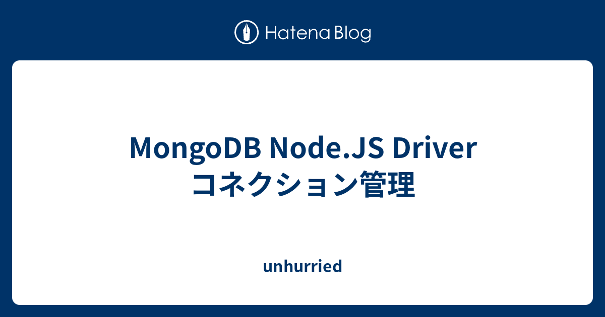 MongoDB Node.JS Driver コネクション管理 - unhurried