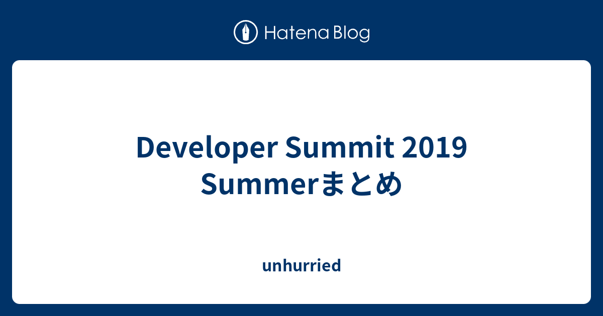 Developer Summit 2019 Summerまとめ - unhurried