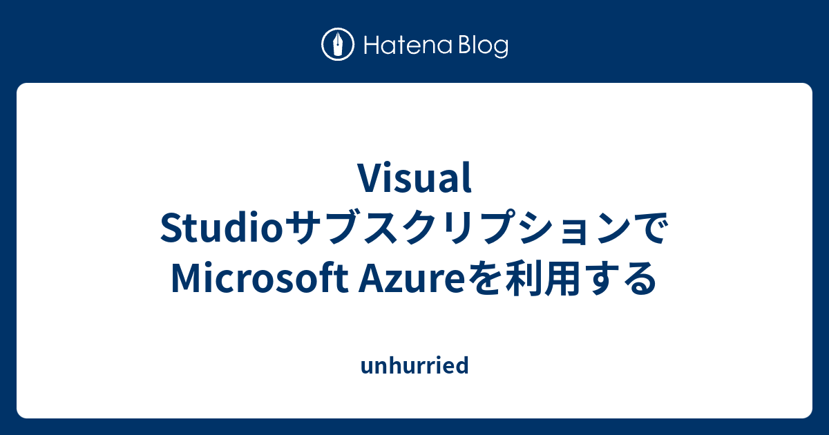 Visual StudioサブスクリプションでMicrosoft Azureを利用する - unhurried