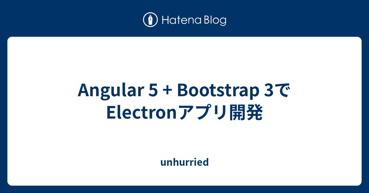 Angular 5 + Bootstrap 3でElectronアプリ開発 - unhurried