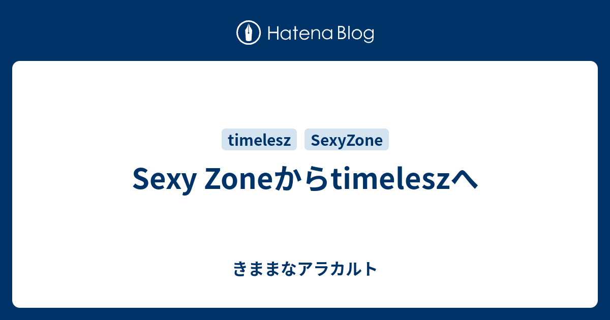 Sexy Zoneからtimeleszへ - きままなアラカルト