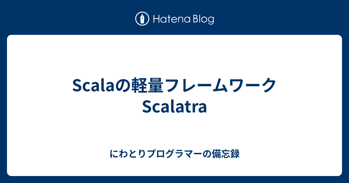 Scalaの軽量フレームワークScalatra - にわとりプログラマーの備忘録