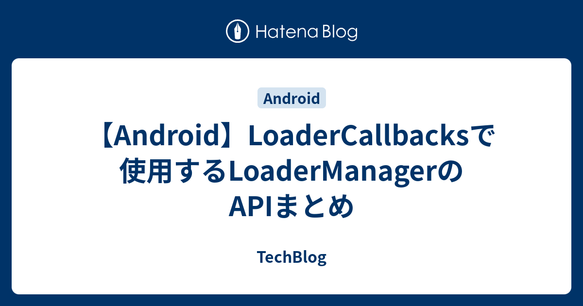 【Android】LoaderCallbacksで使用するLoaderManagerのAPIまとめ - TechBlog