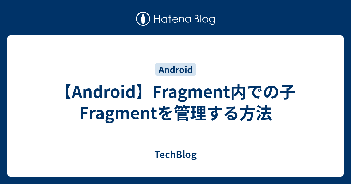 【Android】Fragment内での子Fragmentを管理する方法 - TechBlog