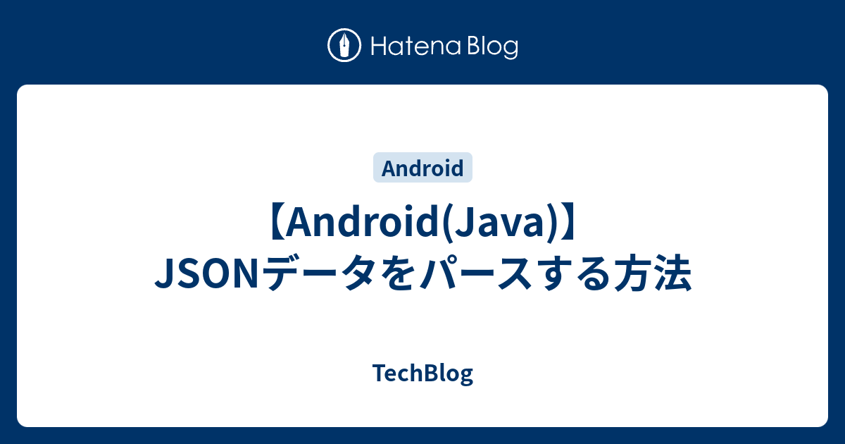 【Android(Java)】JSONデータをパースする方法 - TechBlog