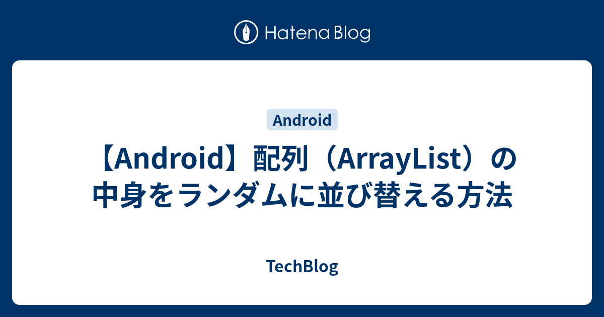 【Android】配列（ArrayList）の中身をランダムに並び替える方法 - TechBlog